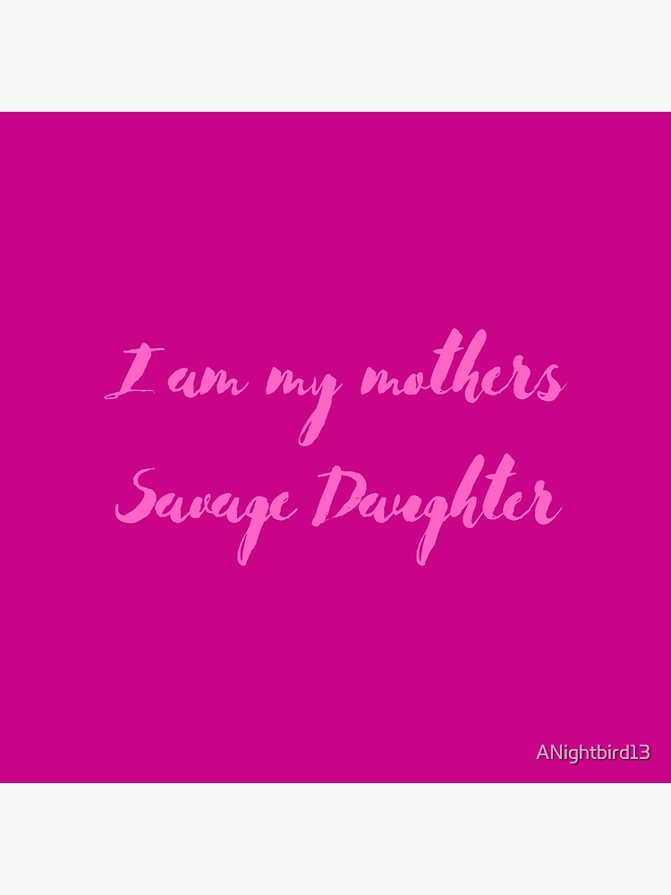 I Am My Mothers Savage Daughter Poster For Sale By ANightbird13 i-am-my-mothers-savage-daughter-poster-for-sale-by-anightbird13