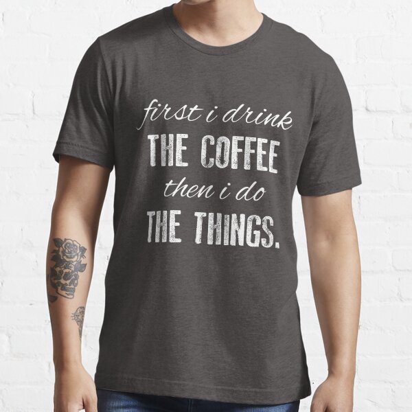 "First I Drink The Coffee..." T-shirt for Sale by DesignVal | Redbubble ...