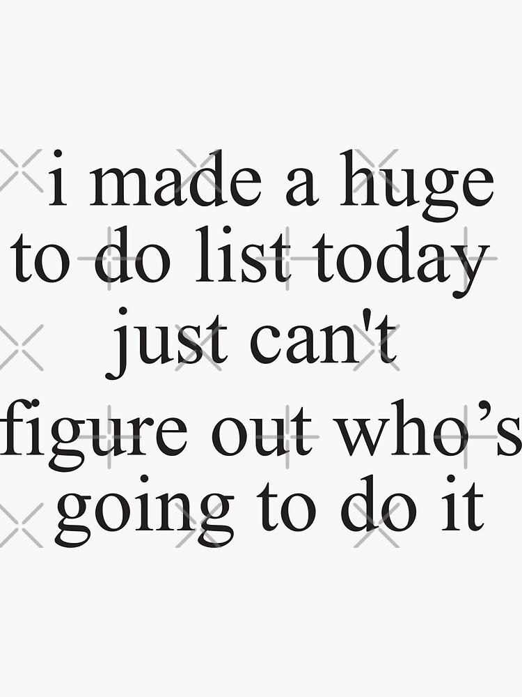 "I Made A Huge To Do List Today Just Can't Figure Out Who's Going To Do ...