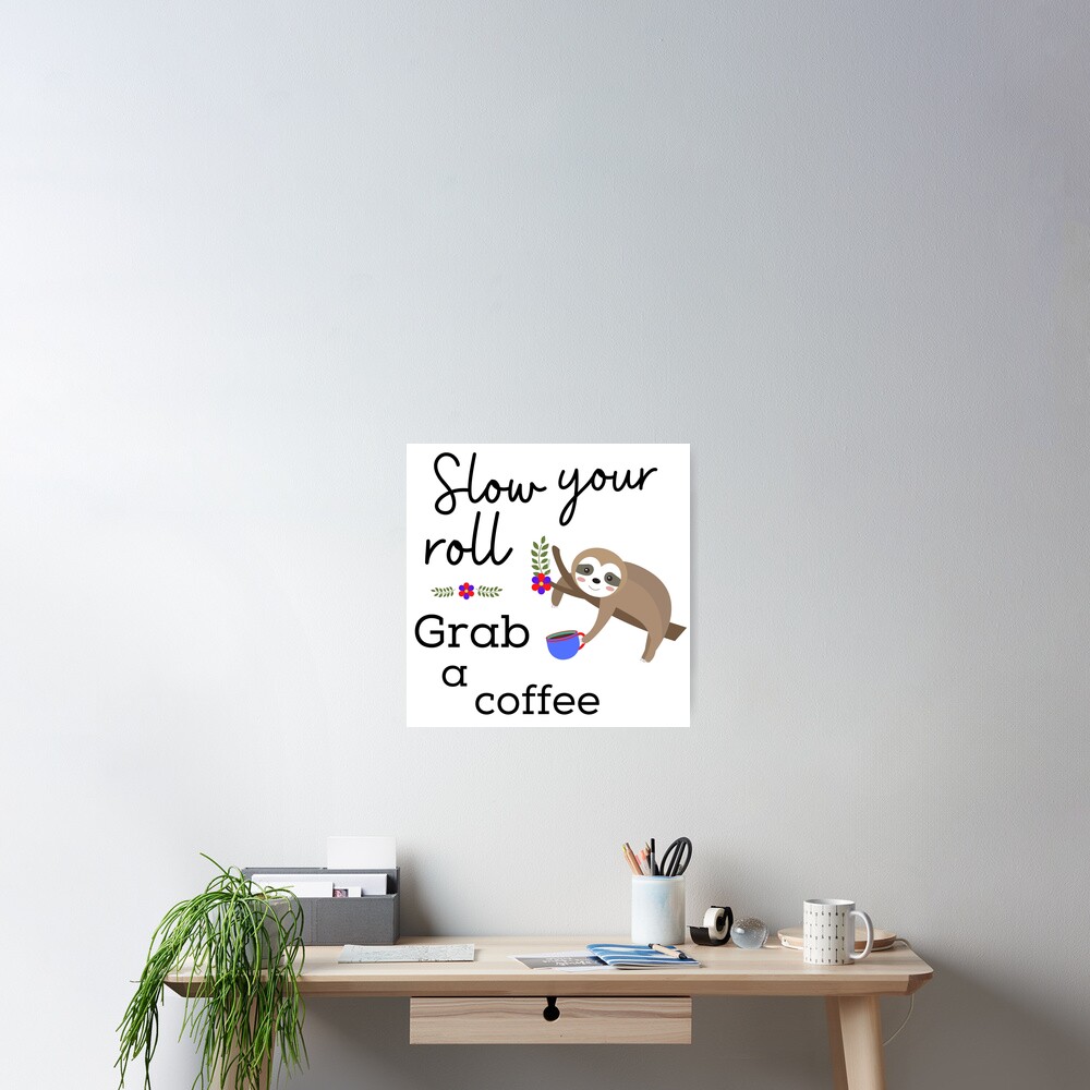 "Slow your roll, grab a coffee" Poster for Sale by LaPaoTorres | Redbubble