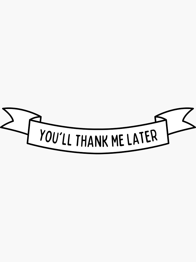 "You'll Thank Me Later" Sticker by inspiredtiger | Redbubble