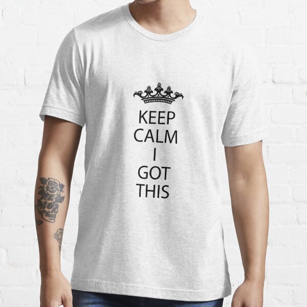 "Keep Calm I Got This" T-shirt for Sale by CarlaHarvie | Redbubble ...