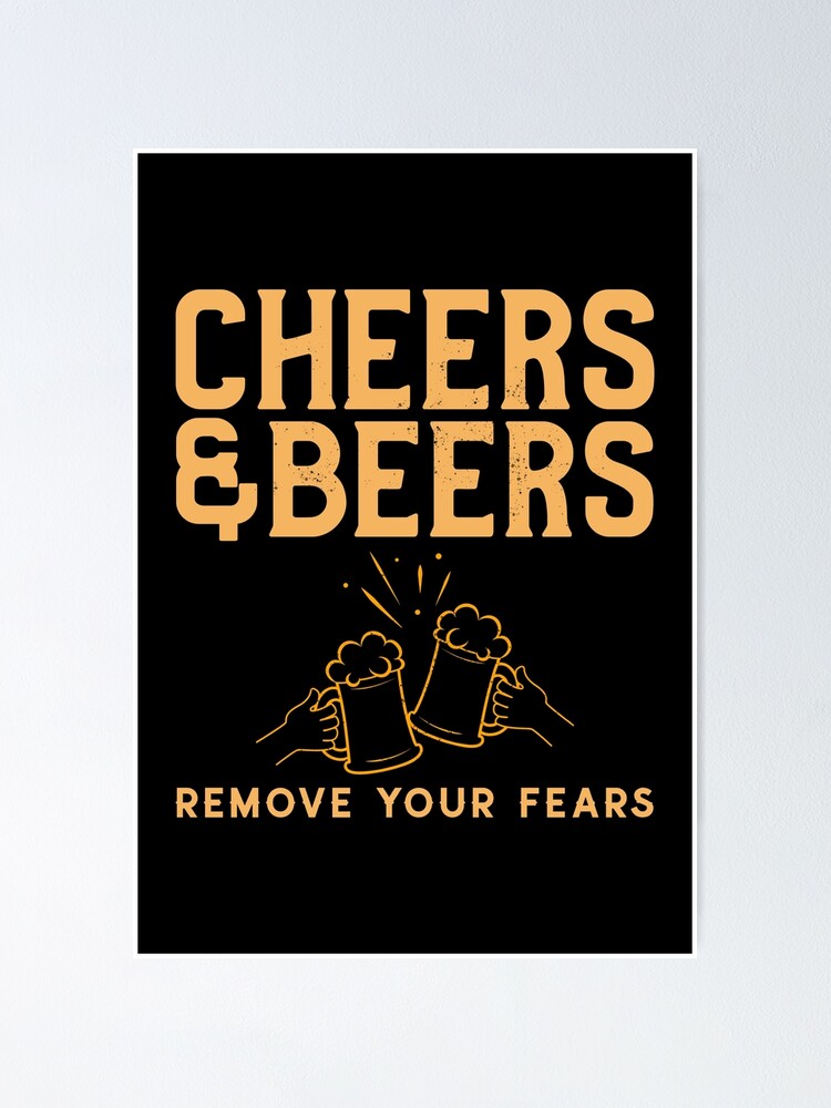 "Cheers And Beers Remove Your Fears" Poster by YOYOCollection | Redbubble