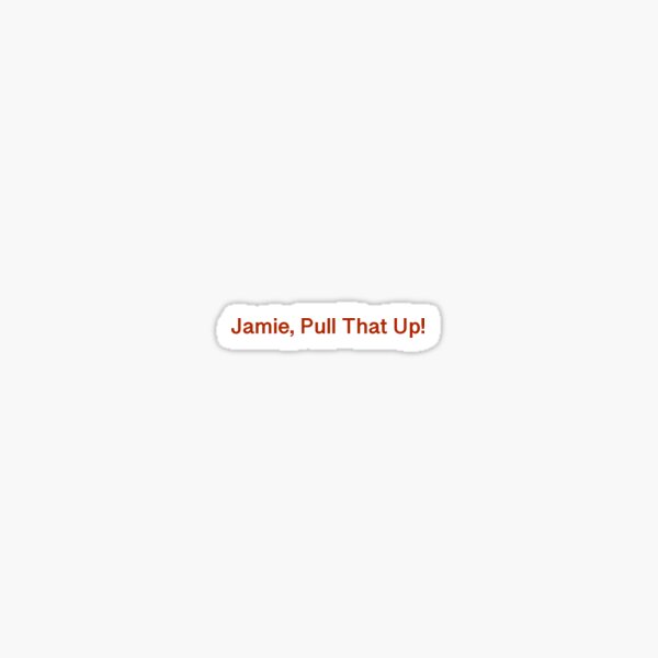 "Jamie, Pull That Up" Sticker for Sale by AnaTinskyNY | Redbubble