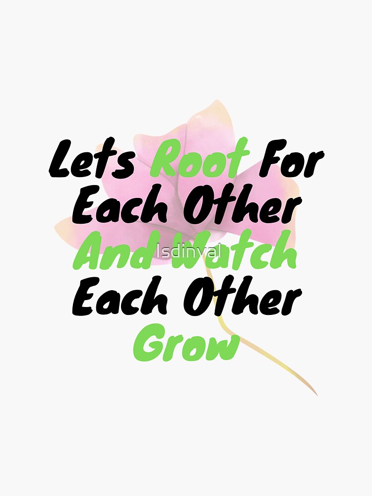 "Lets Root For Each Other And Watch Each Other Grow" Sticker for Sale ...