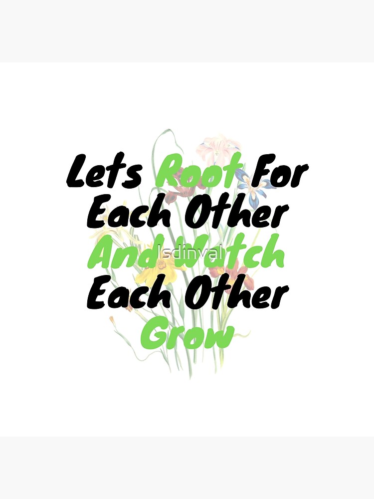 "Lets Root For Each Other And Watch Each Other Grow" Poster by Isdinval ...
