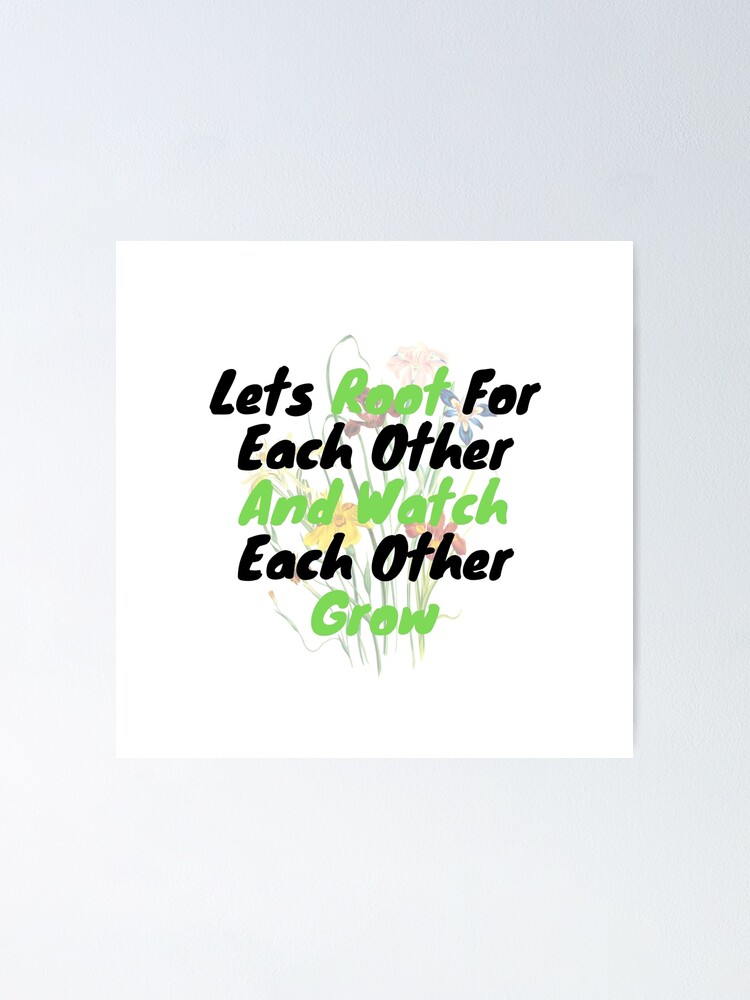 "Lets Root For Each Other And Watch Each Other Grow" Poster by Isdinval ...