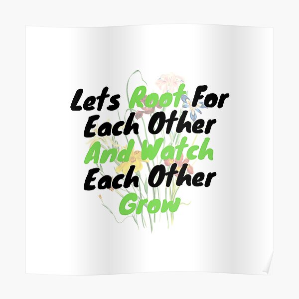 "Lets Root For Each Other And Watch Each Other Grow" Poster by Isdinval ...