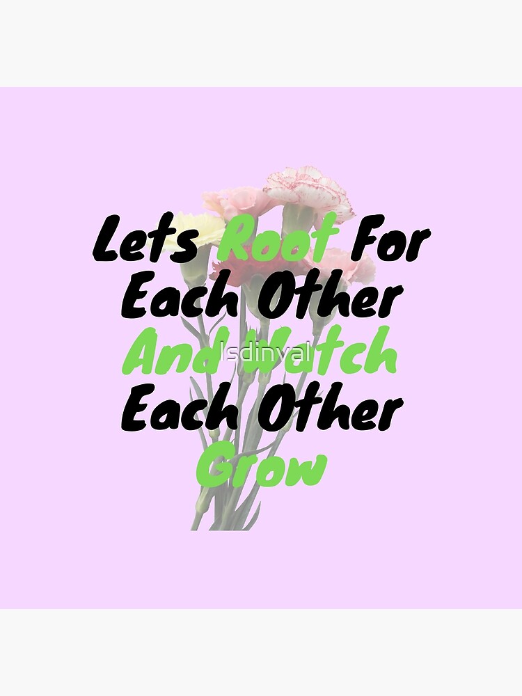 "Lets Root For Each Other And Watch Each Other Grow" Poster by Isdinval ...