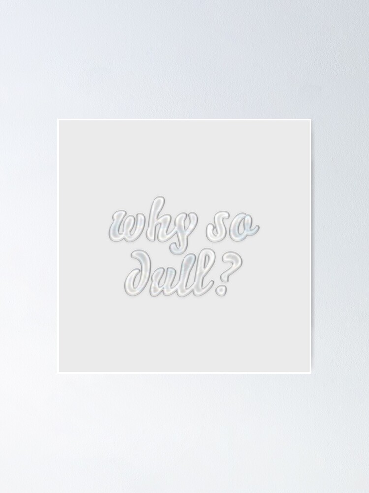 "Why so dull?" Poster for Sale by Leandra-Designs | Redbubble