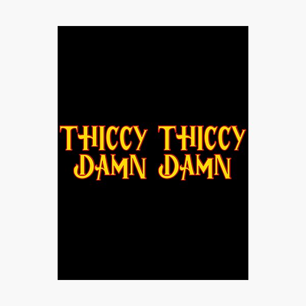 "Thiccy thiccy damn damn thicc boi thicc girl" Photographic Print for ...