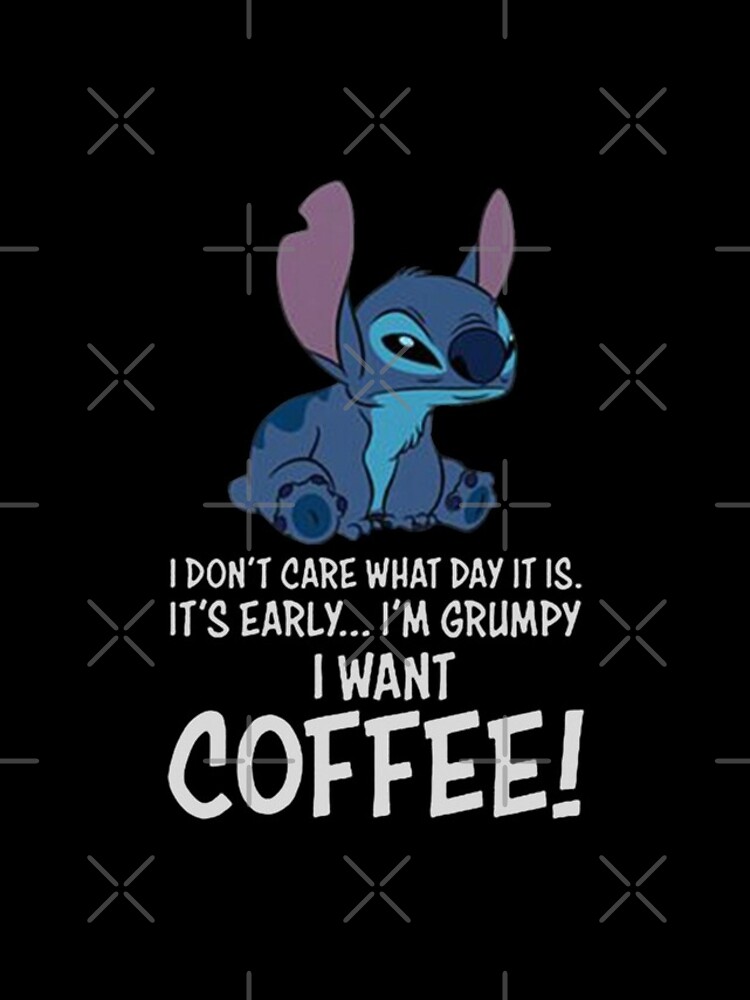 Stitch I Don’t Care What Day It Is It’s Early I’m Grumpy I Want Coffee ...