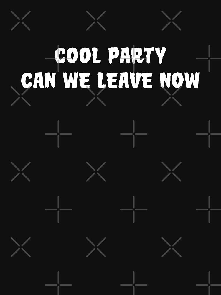 "Funny Cool Party Can We Leave Now" T-shirt for Sale by blueveins ...