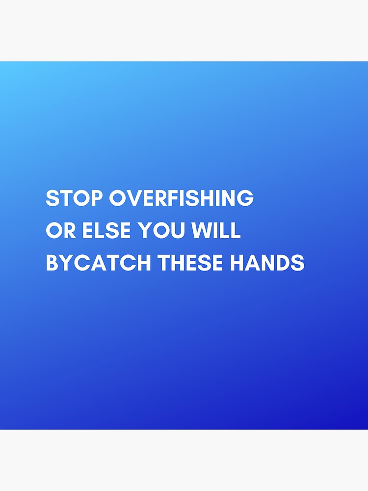 "Stop Overfishing Or Else You Will Bycatch These Hands" Sticker for ...