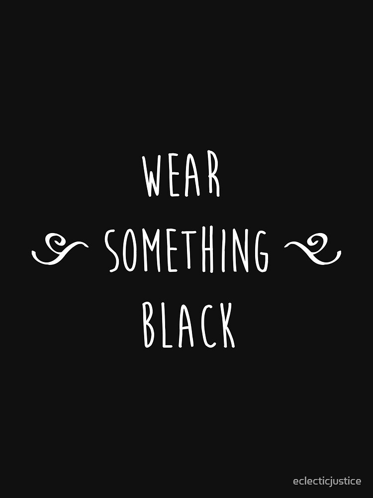 ""Wear something... black."" T-shirt by eclecticjustice | Redbubble