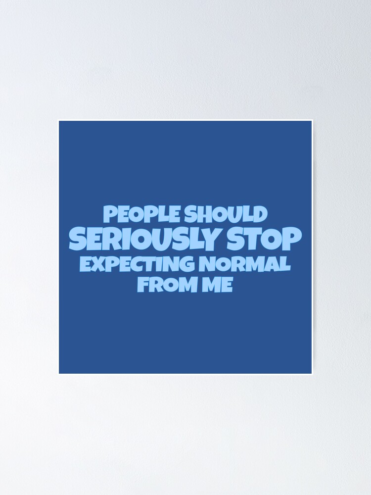 "People Should Seriously Stop Expecting Normal From Me" Poster by ...