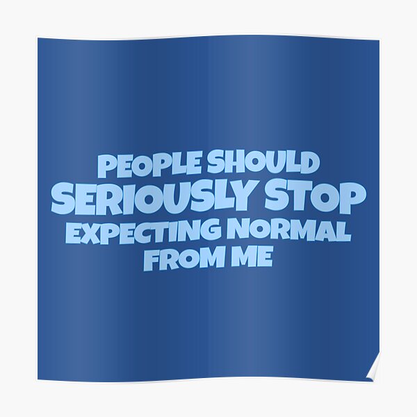 "People Should Seriously Stop Expecting Normal From Me" Poster by ...