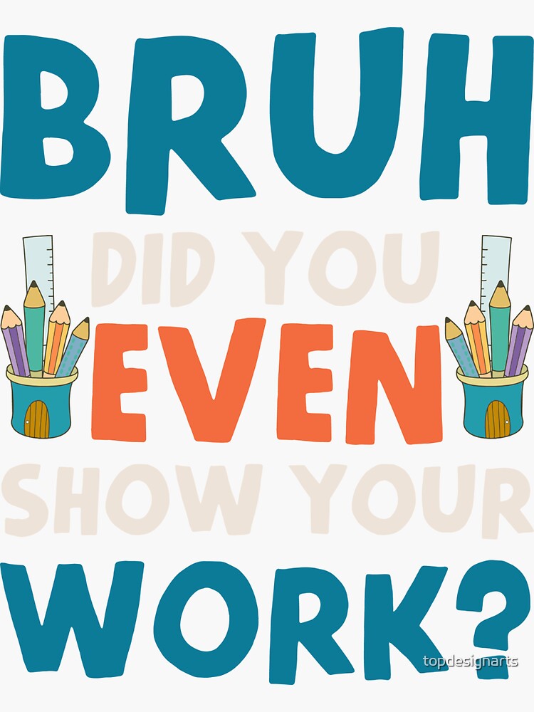 "Bruh Did You Even Show Your Work Math Teacher Funny Classroom ...