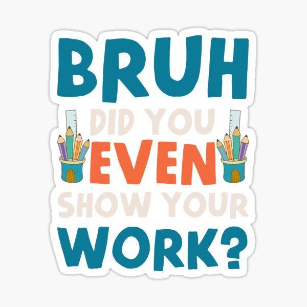 "Bruh Did You Even Show Your Work Math Teacher Funny Classroom ...