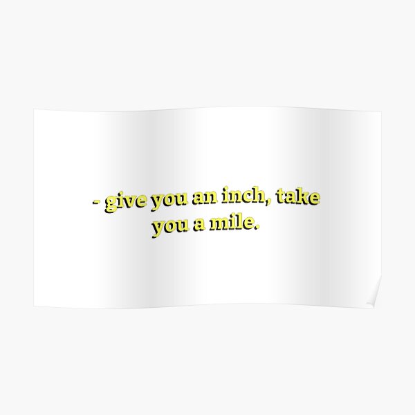"Give You An Inch, Take You A Mile" Poster by nikolosix | Redbubble