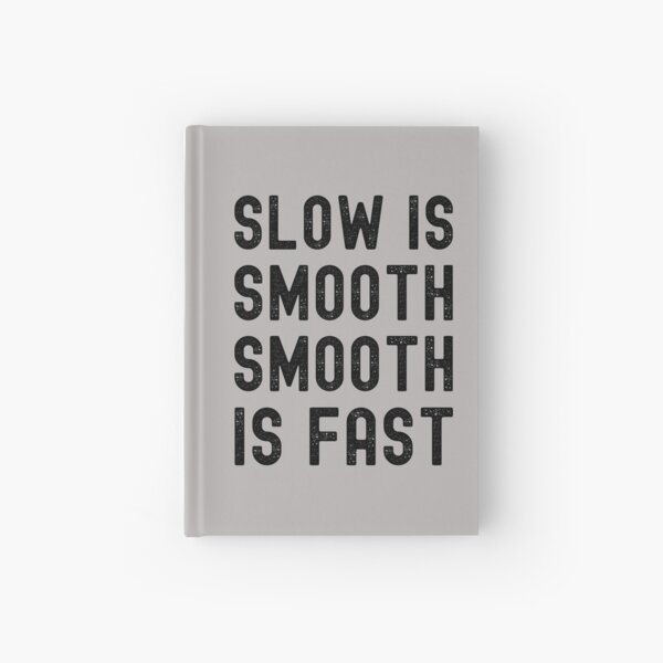 Slow Is Smooth Smooth Is Fast Hardcover Journals | Redbubble