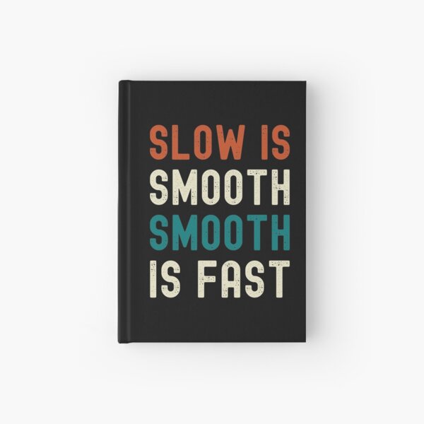 Slow Is Smooth Smooth Is Fast Hardcover Journals | Redbubble