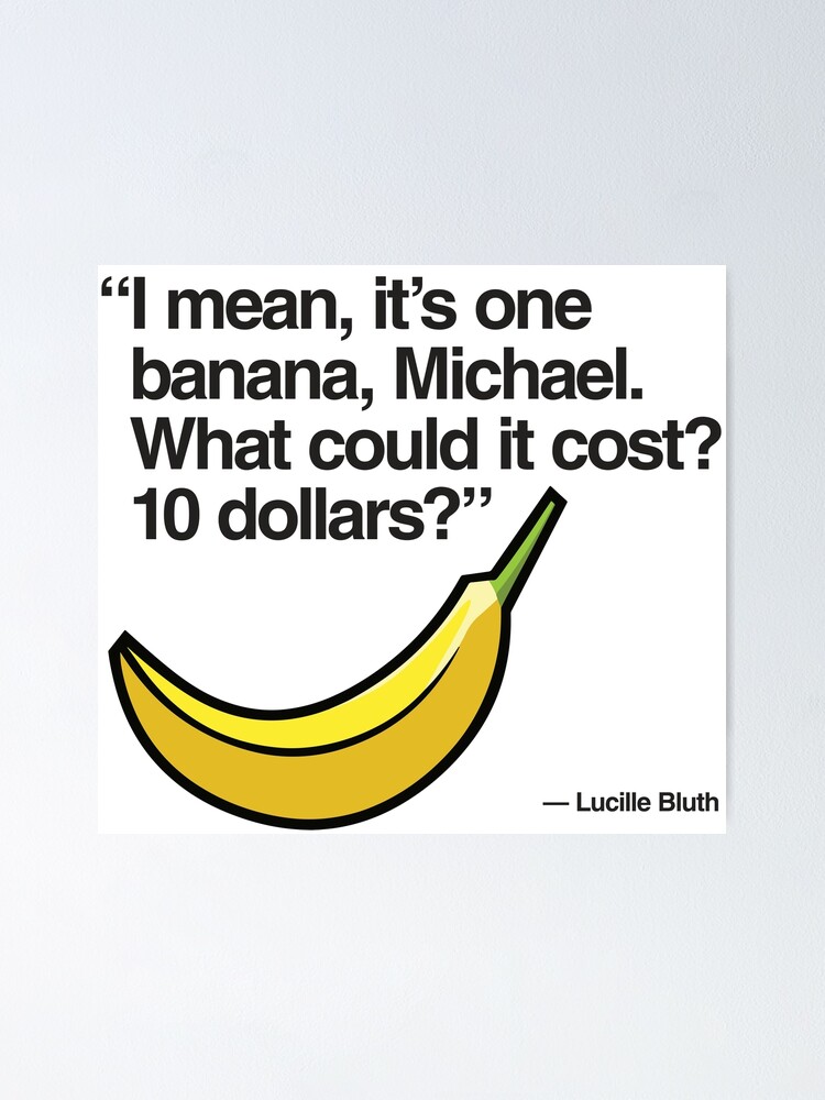 "What could one banana cost? $10? - Arrested Development" Poster for ...