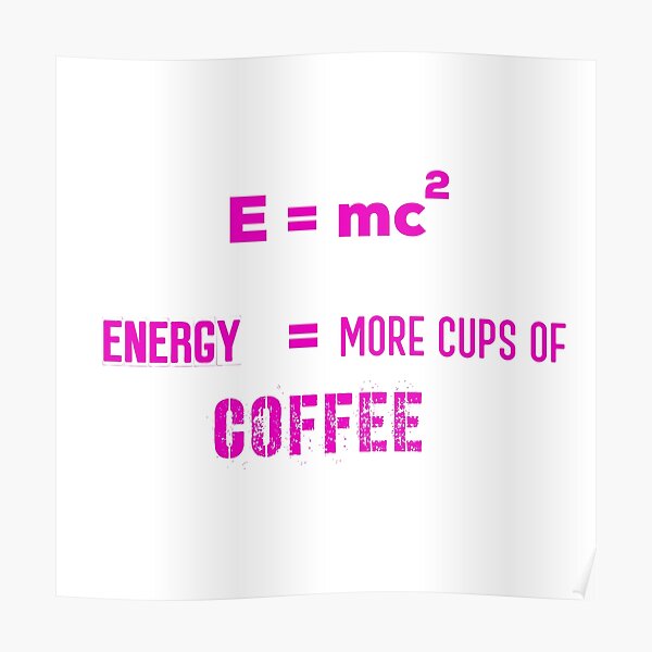 "E = mc2 Energy = More Cups Of Coffee !!" Poster for Sale by ...