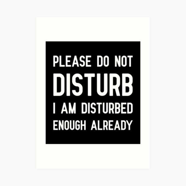 "Please Do Not Disturb I Am Disturbed Enough Already " Art Print for ...