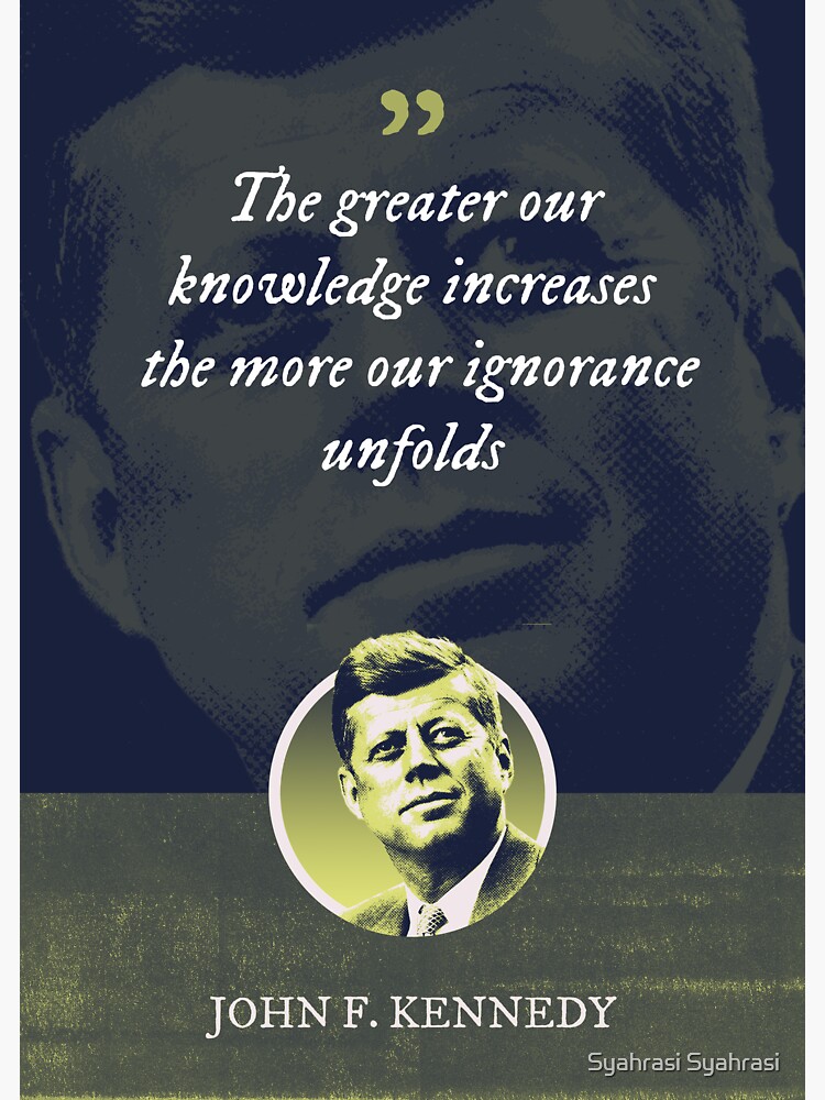 "John F. Kennedy - The greater our knowledge increases the more our ...