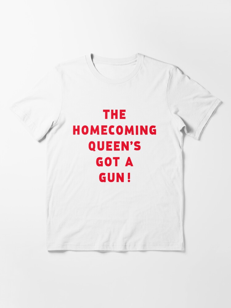 The Homecoming Queen S Got A Gun T Shirt By Lanamaxine Redbubble