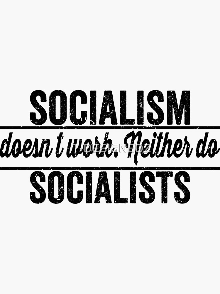 "socialism doesn't work neither do socialists, socialism doesn't work ...