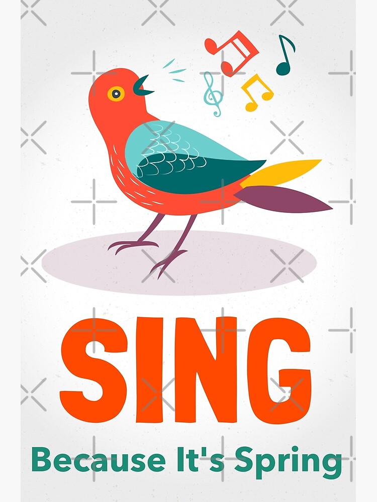 "Sing (Like A Bird) Because It Is Spring" Poster for Sale by ...