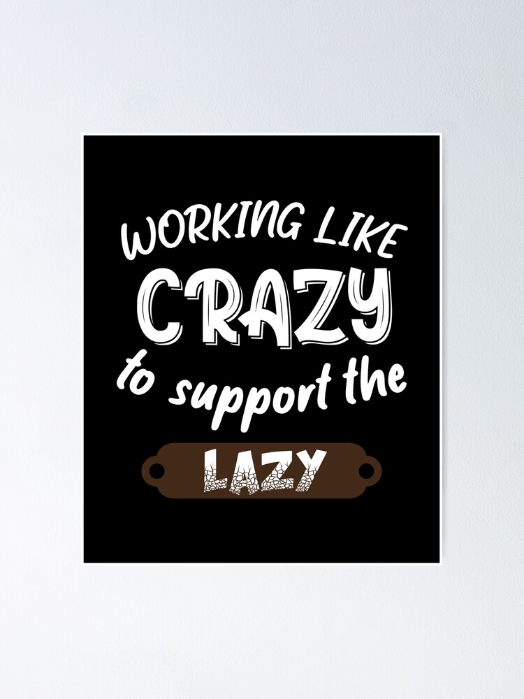 "working like crazy to support the lazy" Poster for Sale by MyPro ...