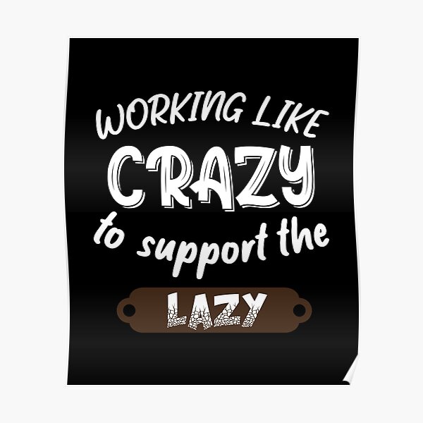 "working like crazy to support the lazy" Poster for Sale by MyPro ...