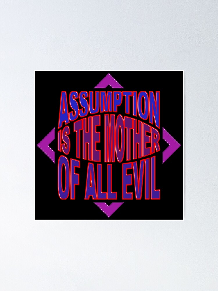 "Assumption is the mother of all evil" Poster by communicats | Redbubble