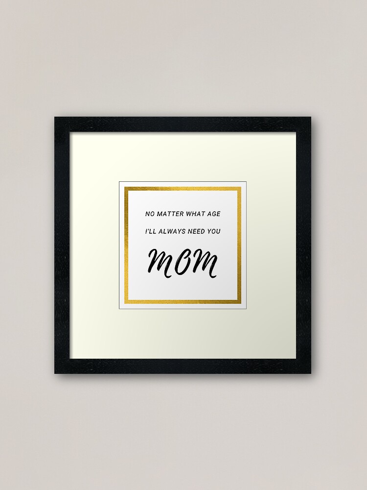 "I Will Always Need You Mom" Framed Art Print by SirajDecors | Redbubble