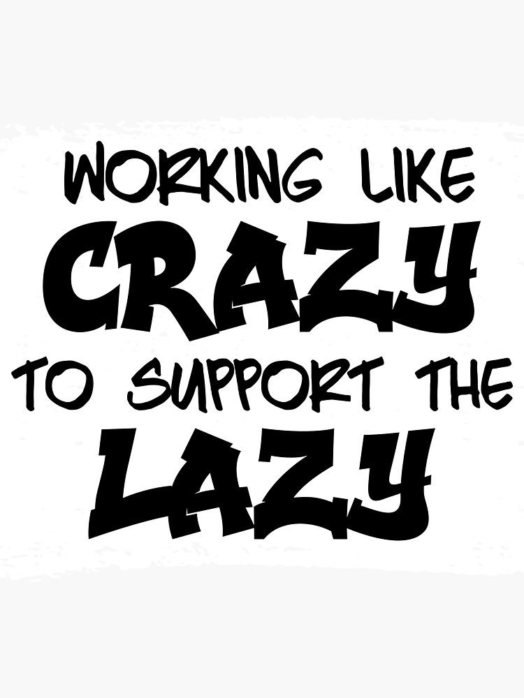 "Working Like Crazy to Support the Lazy - Funny" Sticker for Sale by ...