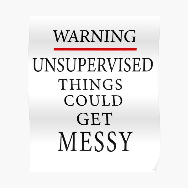 "Warning Unsupervised Things Could Get Messy" Poster for Sale by ...