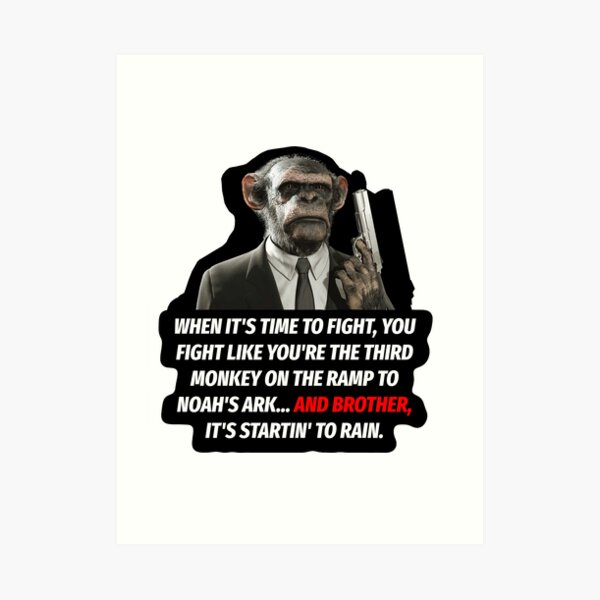 "WHEN IT'S TIME TO FIGHT, YOU FIGHT LIKE YOU'RE THE THIRD MONKEY ON THE ...