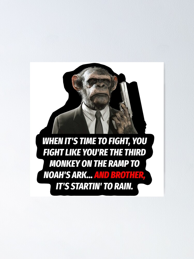 "WHEN IT'S TIME TO FIGHT, YOU FIGHT LIKE YOU'RE THE THIRD MONKEY ON THE ...