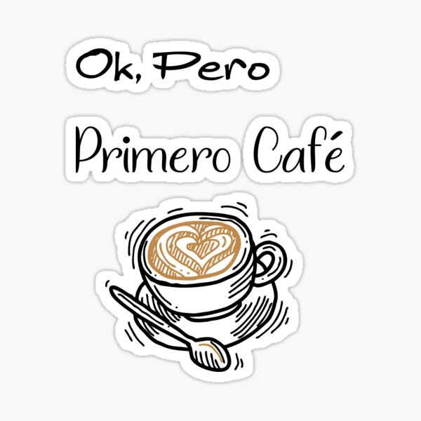 "Ok, Pero Primero Cafe" Sticker for Sale by BetterLifeShop | Redbubble