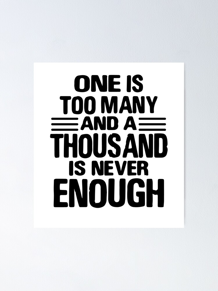 "One Is Too Many, 1000 Never Enough" Poster for Sale by JodyzDesigns ...