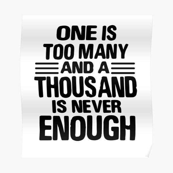 "One Is Too Many, 1000 Never Enough" Poster by JodyzDesigns | Redbubble