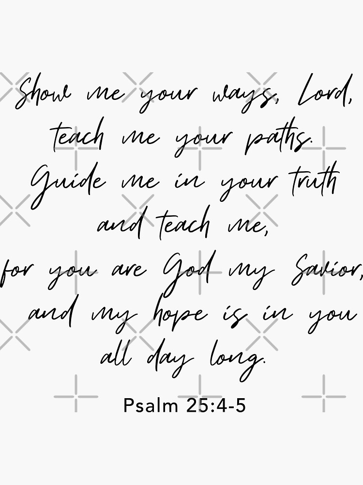 "Show me your ways, Lord, teach me your paths. Guide me in your truth ...