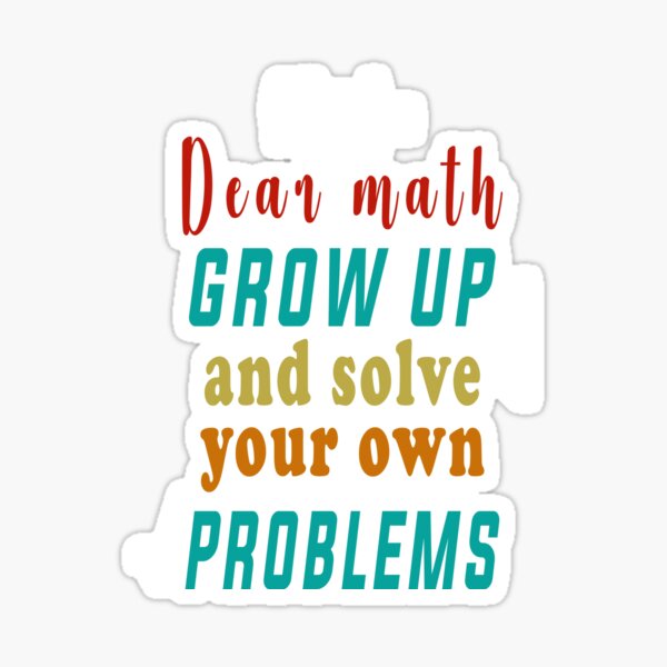 "Dear Math Grow Up and Solve Your Own Problems" Sticker for Sale by ...