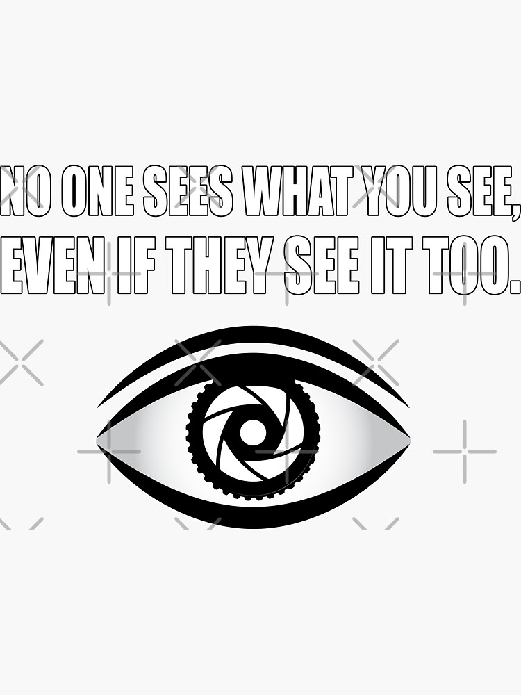 "No one sees what you see, even if they see it too. - essential ...