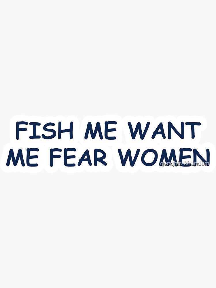 "women want me fish fear me" Sticker for Sale by genghis-khandom ...
