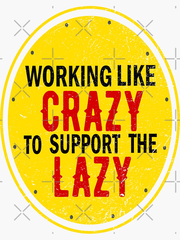 " Working Like Crazy to Support The Lazy" Sticker for Sale by rome20092 ...