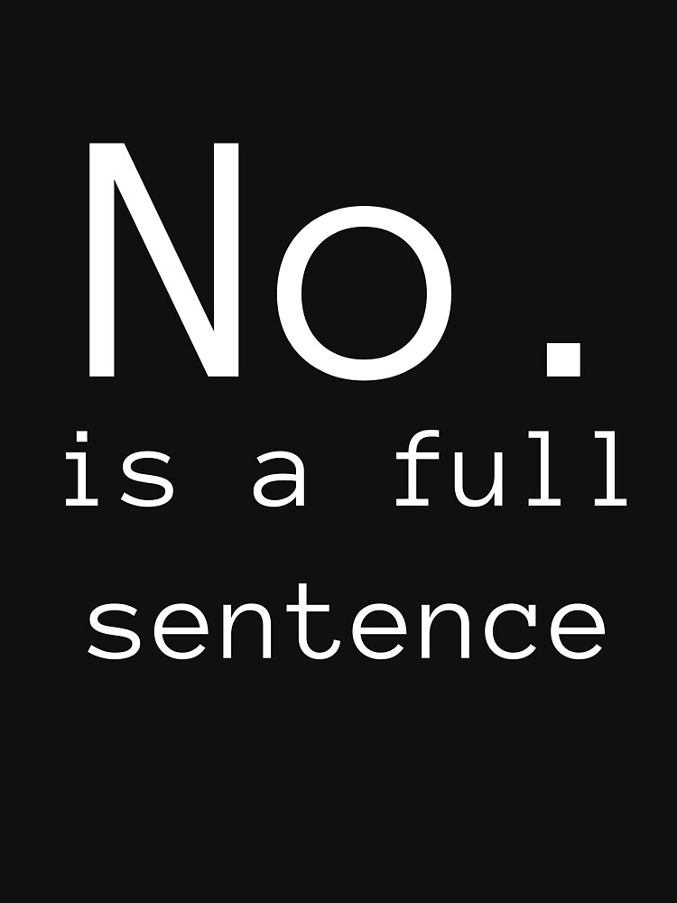 "No is a full sentence - complete sentence -Say no- just say no ...